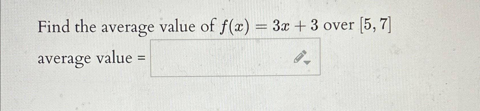 Solved Find the average value of f(x)=3x+3 ﻿over 5,7 | Chegg.com