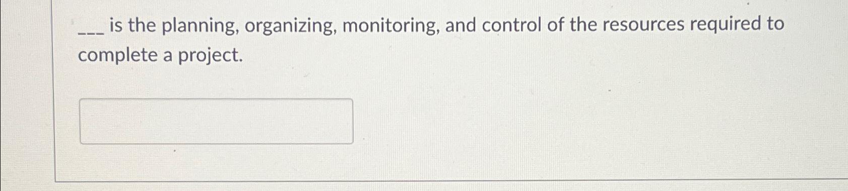 Solved is the planning, organizing, monitoring, and control | Chegg.com