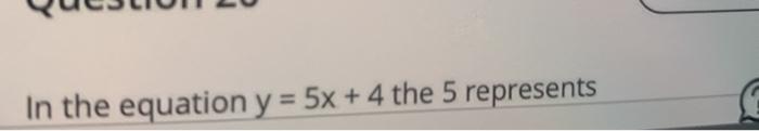 Solved In the equation y = 5x + 4 the 5 represents | Chegg.com