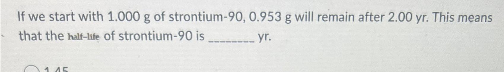 Solved If we start with 1.000g ﻿of strontium -90,0.953g | Chegg.com