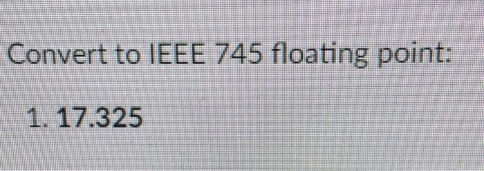 Solved Convert to IEEE 745 floating point: 1. 17.325 | Chegg.com