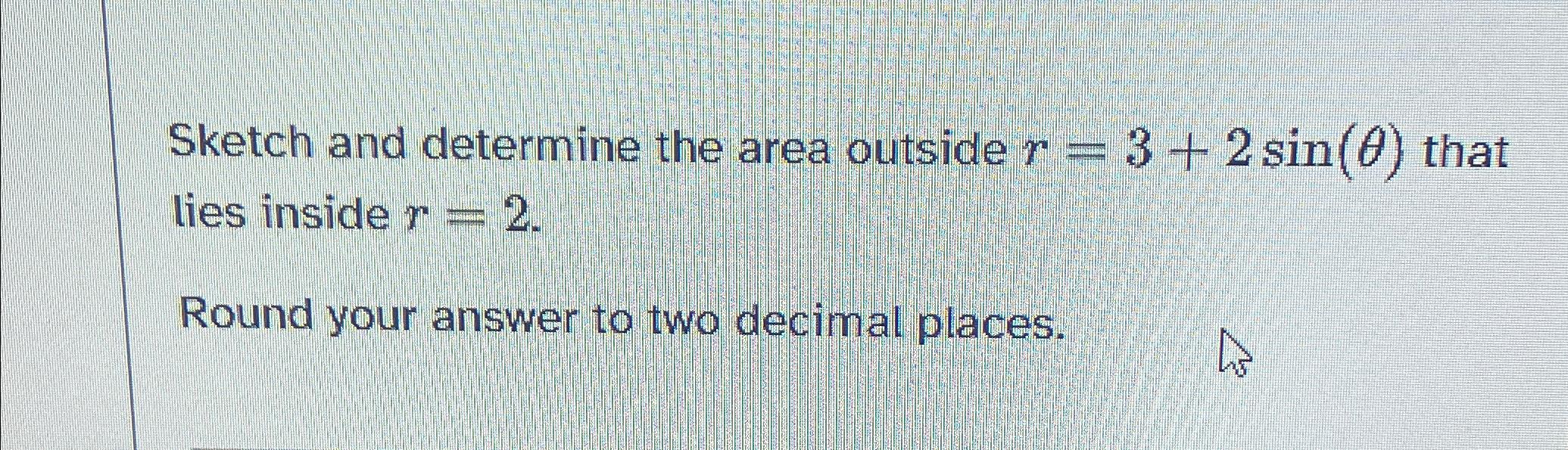 Solved Sketch and determine the area outside r=3+2sin(θ) | Chegg.com
