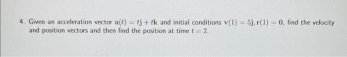 Solved 4. Given an acceleration vector a(t)=tj+tk and | Chegg.com