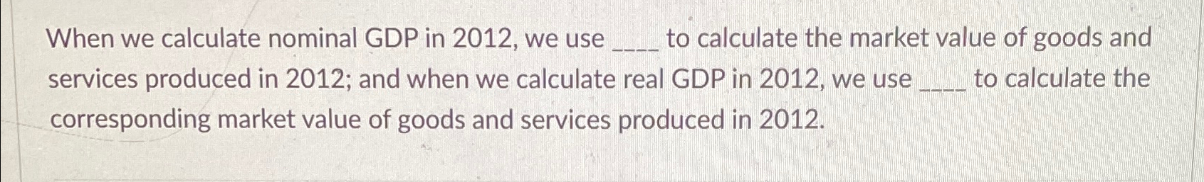 Solved When we calculate nominal GDP in 2012, ﻿we use q, ﻿to | Chegg.com