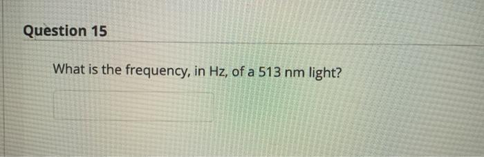 Solved Question 15 What is the frequency, in Hz, of a 513 nm | Chegg.com