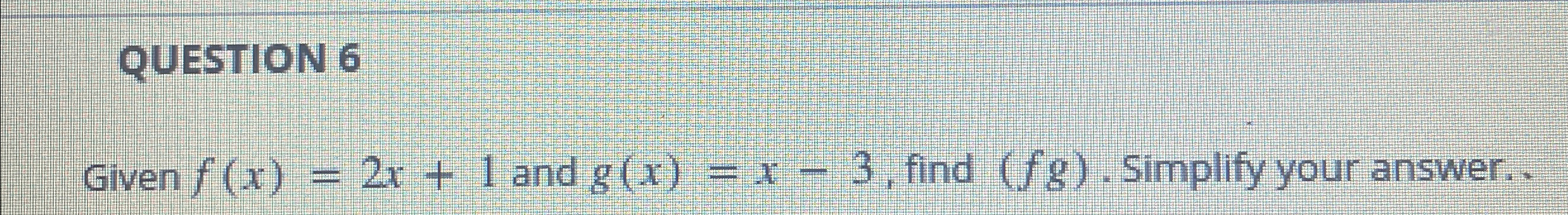 Solved QUESTION 6Given f(x)=2x+1 ﻿and g(x)=x-3, ﻿find (fg). | Chegg.com