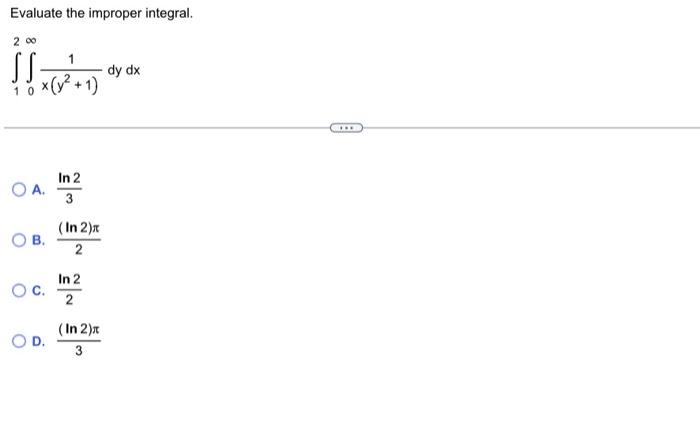 Solved Evaluate the improper integral. ∫12∫0∞x(y2+1)1dydx A. | Chegg.com
