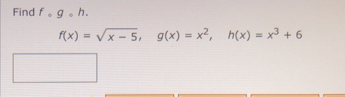 Solved Find f.g.h. f(x) = x - 5, g(x) = x2, h(x) = x3 + 6 | Chegg.com