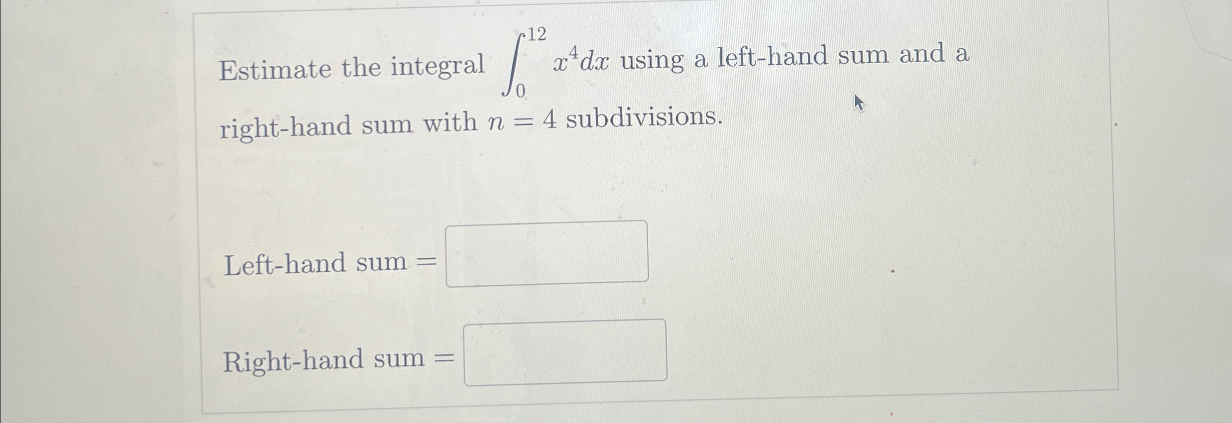 Solved Estimate the integral ∫012x4dx ﻿using a left-hand sum | Chegg.com