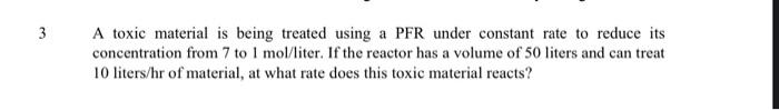 Solved 3 A toxic material is being treated using a PFR under | Chegg.com