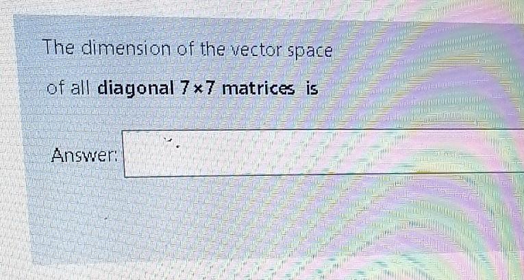 Solved The dimension of the vector space of all diagonal 7x7 | Chegg.com