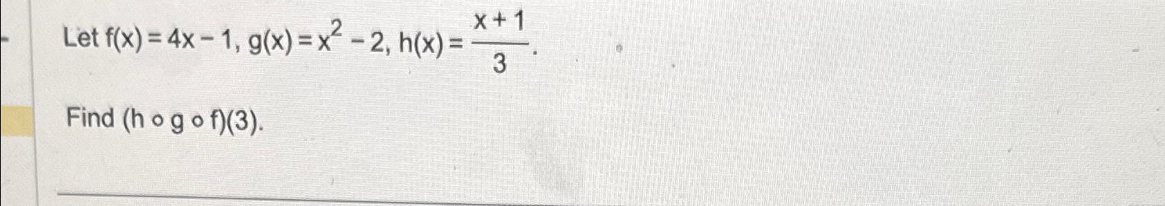 Solved Let f(x)=4x-1,g(x)=x2-2,h(x)=x+13Find (h@g@f)(3). | Chegg.com