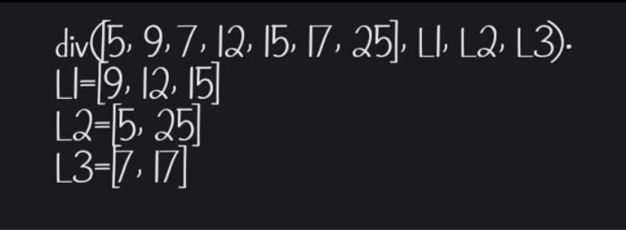Solved div([5,9,7,12,15,17,25],L1,L2,L3).L1=[9,12,15]L2=[5,2 | Chegg.com