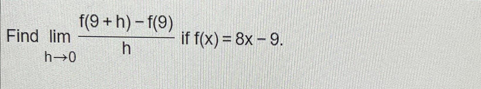 Solved Find limh→0f(9+h)-f(9)h ﻿if f(x)=8x-9 | Chegg.com