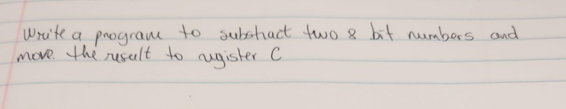 Solved Write a program to subshact two 8 bit numbers and | Chegg.com