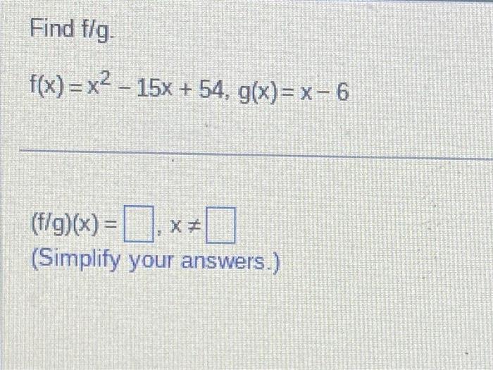 Solved Find f/g. f(x)=x2−15x+54,g(x)=x−6 (f/g)(x)=,x = | Chegg.com