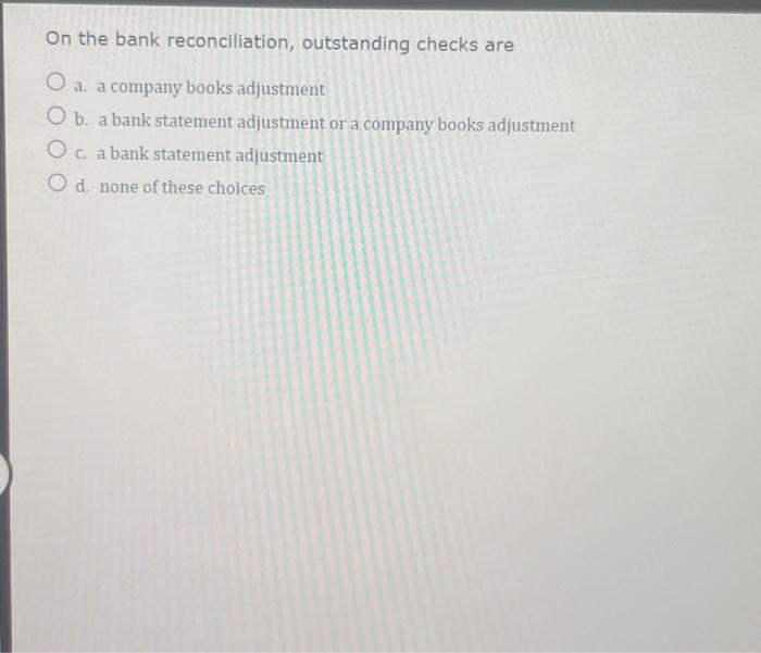Solved On the bank reconciliation, outstanding checks are a. | Chegg.com