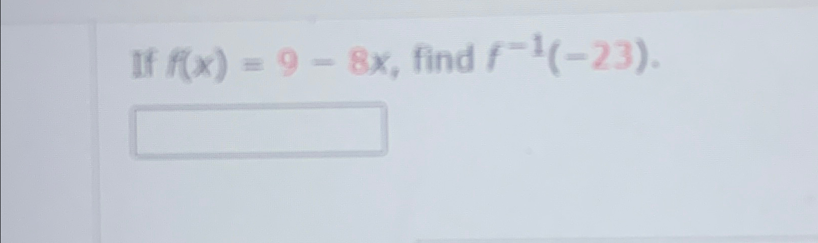 Solved If f(x)=9-8x, ﻿find f-1(-23). | Chegg.com