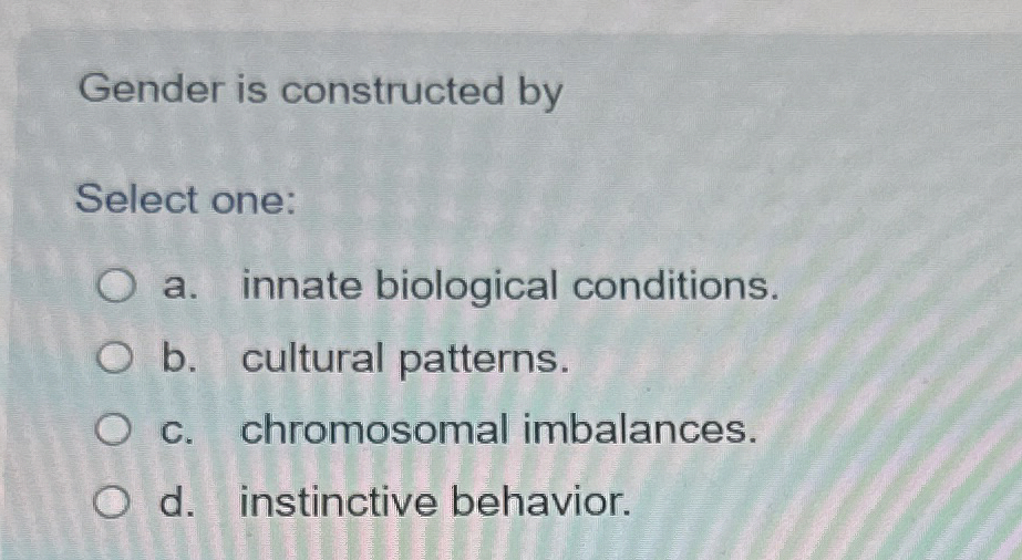 Solved Gender is constructed bySelect one:a. ﻿innate | Chegg.com