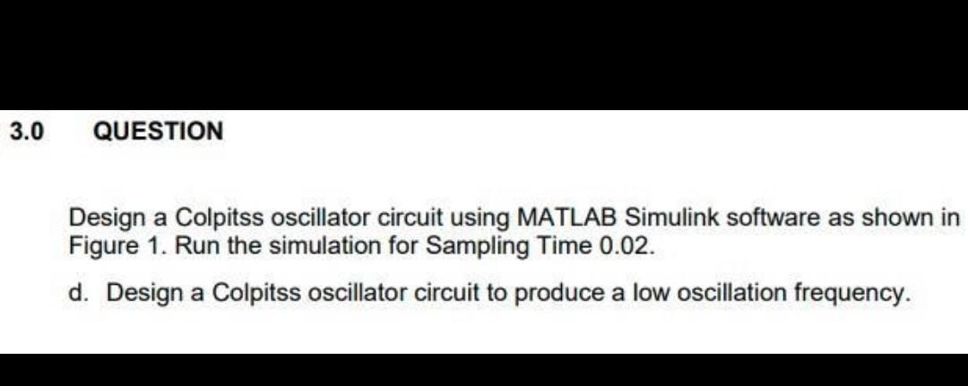 Solved 3.0 QUESTION Design a Colpitss oscillator circuit | Chegg.com Solved 3.0 QUESTION Design a Colpitss oscillator circuit | Chegg.com