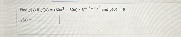 Solved Find g(x) if g′(x)=(60x2−80x)⋅64x3−8x2 and g(0)=9 | Chegg.com