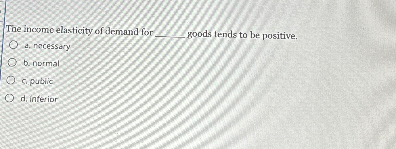 Solved The income elasticity of demand forgoods tends to be | Chegg.com