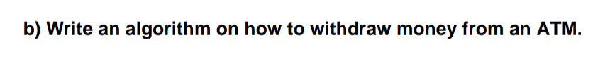 Solved b) Write an algorithm on how to withdraw money from | Chegg.com