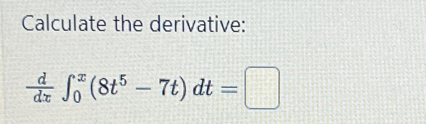Solved Calculate the derivative:ddx∫0x(8t5-7t)dt= | Chegg.com