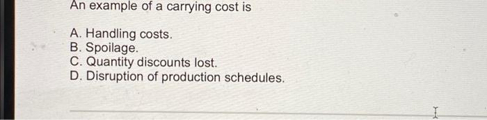 Solved An example of a carrying cost is A. Handling costs. | Chegg.com