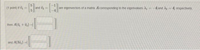 Solved (1 point) if v1=[55]∣ and v2=[−1−4]∣ are eigenvectors | Chegg.com