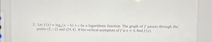 Solved 3. Let f(x)=loga(x−h)+c be a logarithmic function. | Chegg.com