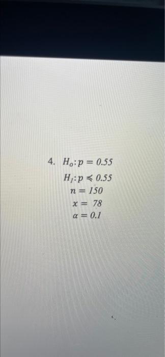 Solved 4. Ho: p = 0.55 H₁: p = 0.55 n=150 x = 78 α = | Chegg.com