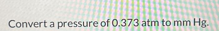 Solved Convert a pressure of 0.373 atm to mmHg. | Chegg.com