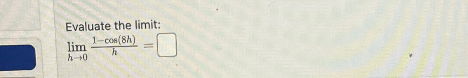 Solved Evaluate the limit:limh→01-cos(8h)h= | Chegg.com