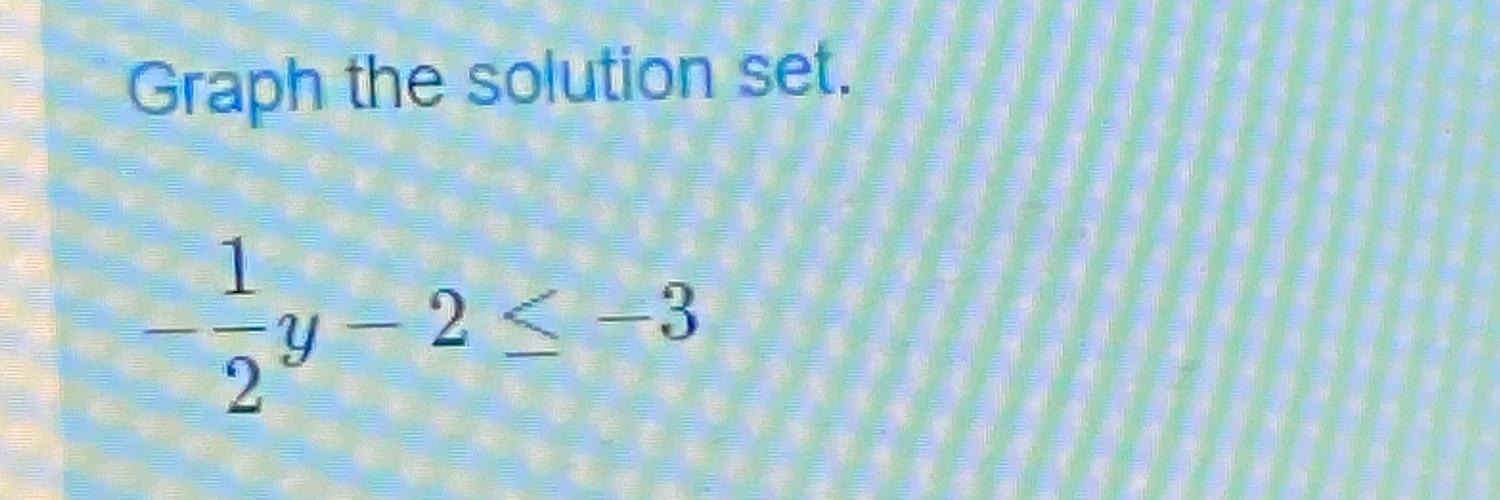Solved Graph the solution set.-12y-2≤-3 | Chegg.com