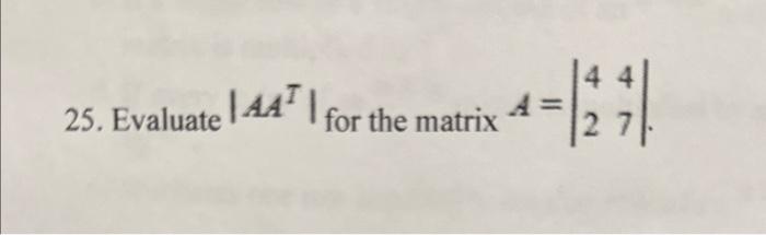 Solved 25. Evaluate ∣∣AAT∣∣for the matrix A=∣∣4247∣∣. | Chegg.com