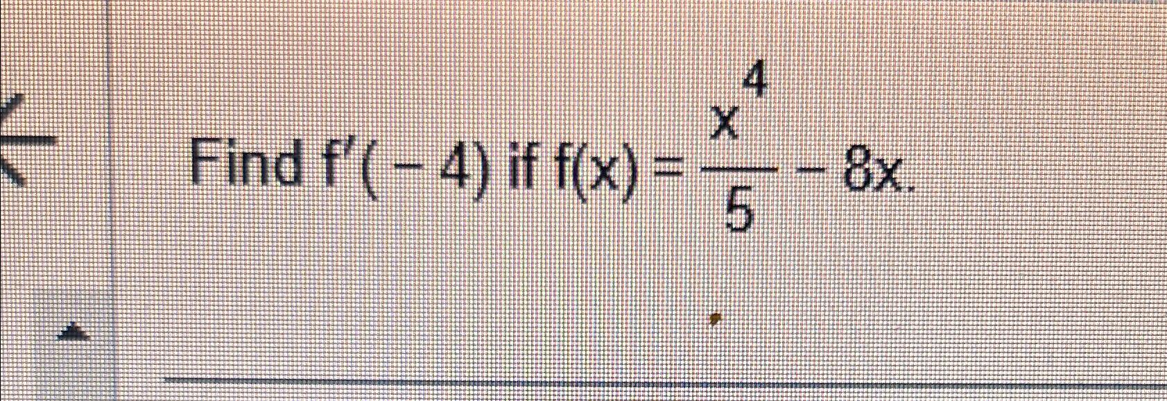 Solved Find f'(-4) ﻿if f(x)=x45-8x | Chegg.com
