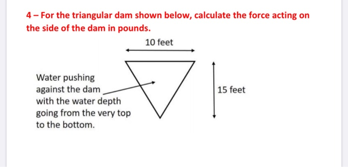 Solved 4 - For the triangular dam shown below, calculate the | Chegg.com