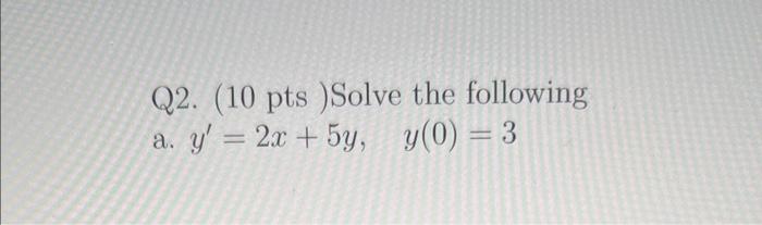Solved Q2. (10 pts )Solve the following a. y′=2x+5y,y(0)=3 | Chegg.com