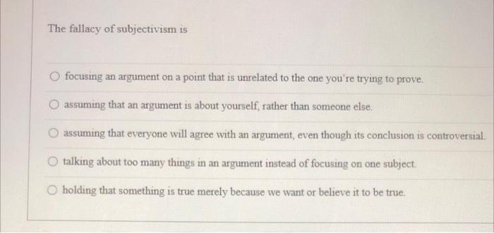 Solved The fallacy of subjectivism is O focusing an argument | Chegg.com