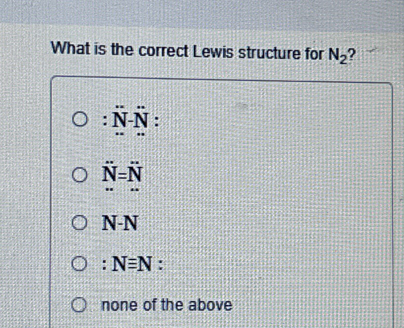 Solved What is the correct Lewis structure for N2 ?: N¨-N¨ | Chegg.com