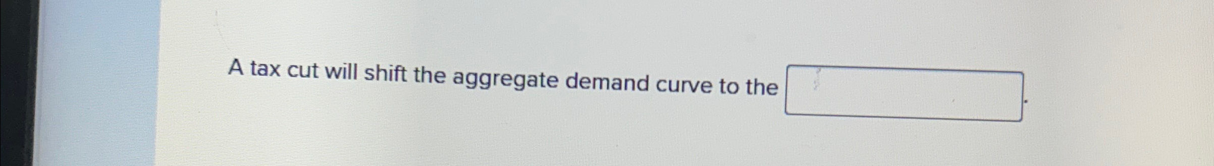 Solved A tax cut will shift the aggregate demand curve to | Chegg.com