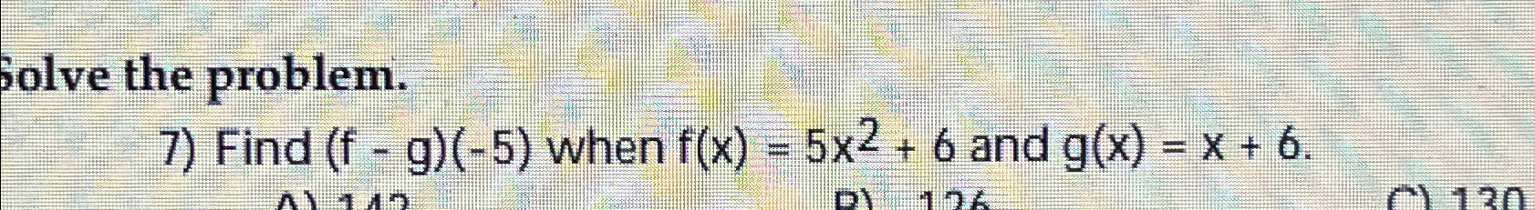 Solved Solve the problem.Find (f-g)(-5) ﻿when f(x)=5x2+6 | Chegg.com