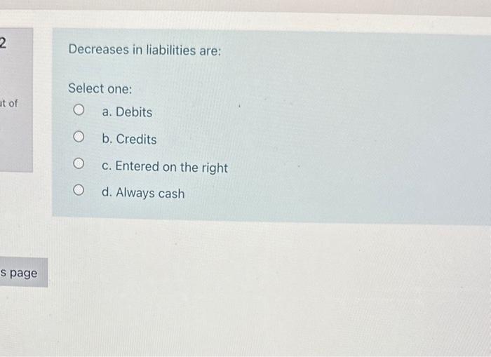 Solved Decreases in liabilities are: Select one: a. Debits | Chegg.com