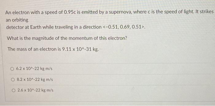[Solved]: An electron with a speed of 0.95c is emitted by a