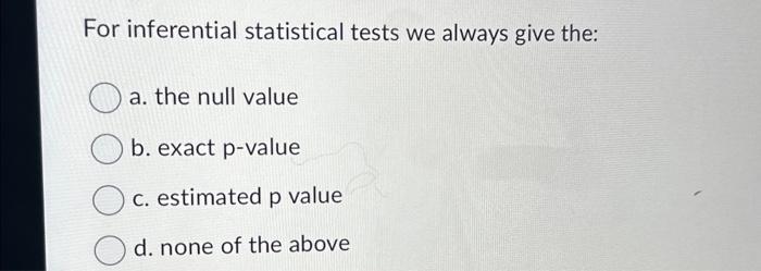 Solved For inferential statistical tests we always give the: | Chegg.com
