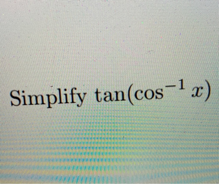 Solved Simplify tan(cos-1 x) | Chegg.com