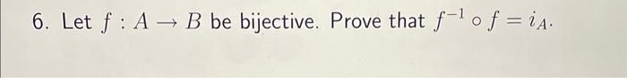 Solved 6. Let f:A→B be bijective. Prove that f−1∘f=iA. | Chegg.com