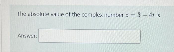 Solved The absolute value of the complex number 2 = 3 - 4i | Chegg.com