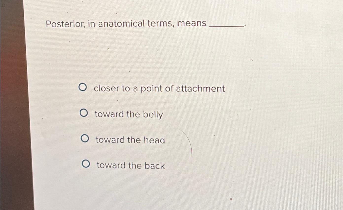 Solved Posterior, in anatomical terms, meanscloser to a | Chegg.com